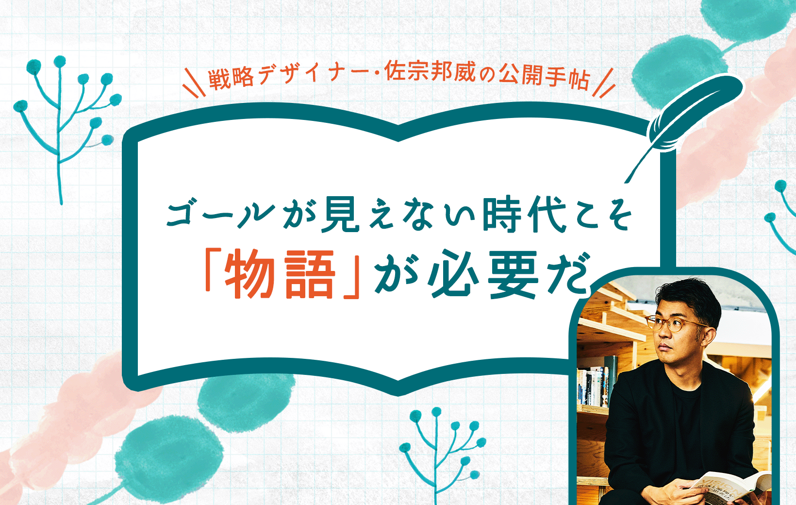 ゴールが見えない時代こそ「物語」が必要だ（戦略デザイナー・佐宗邦威） | WORK MILL